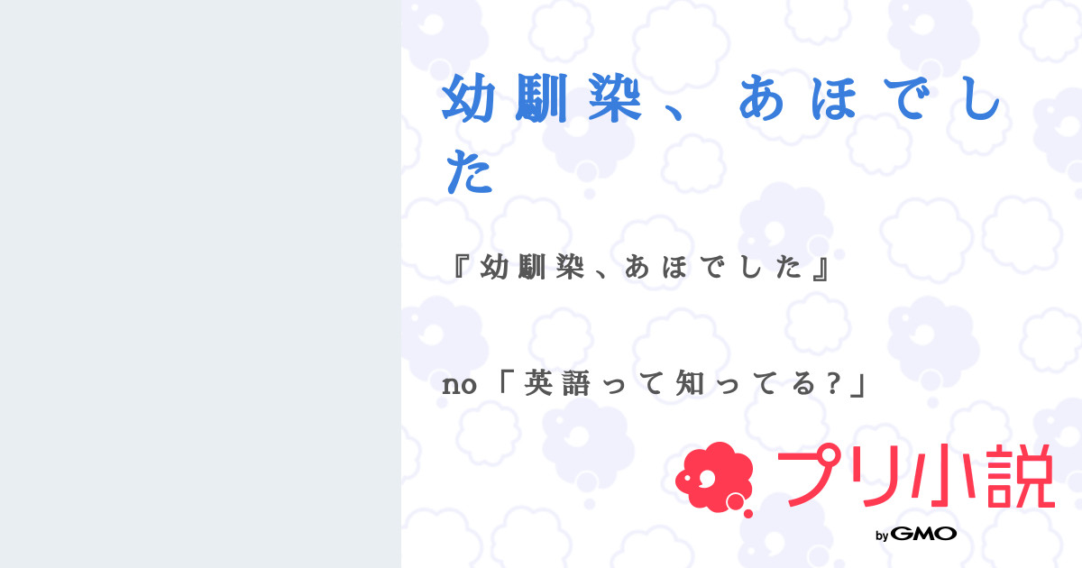 幼 馴 染 、 あ ほ で し た 全3話 【連載中】(愛 瑠 ♪さんの小説) 無料スマホ夢小説ならプリ小説 Bygmo